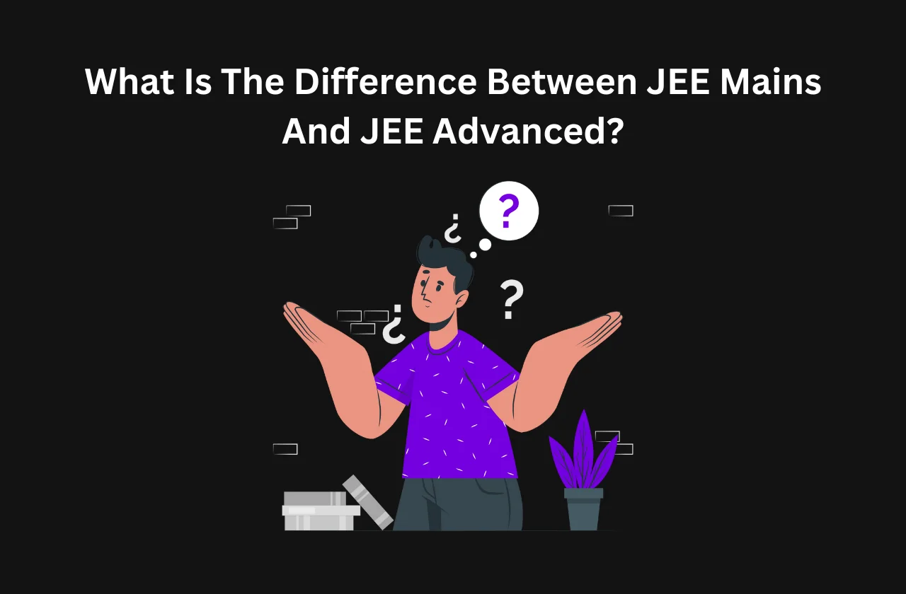 What Is The Difference Between JEE Mains And JEE Advanced?