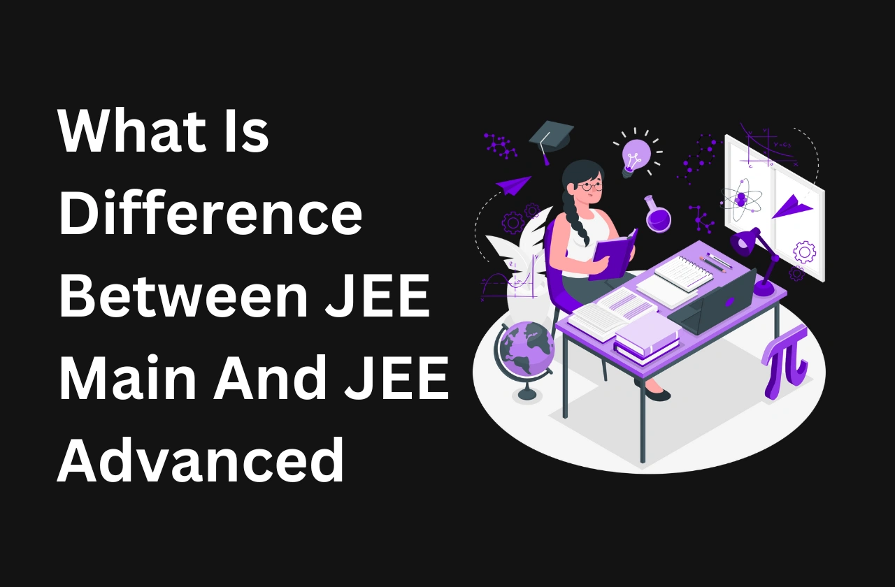 What Is Difference Between JEE Main And JEE Advanced